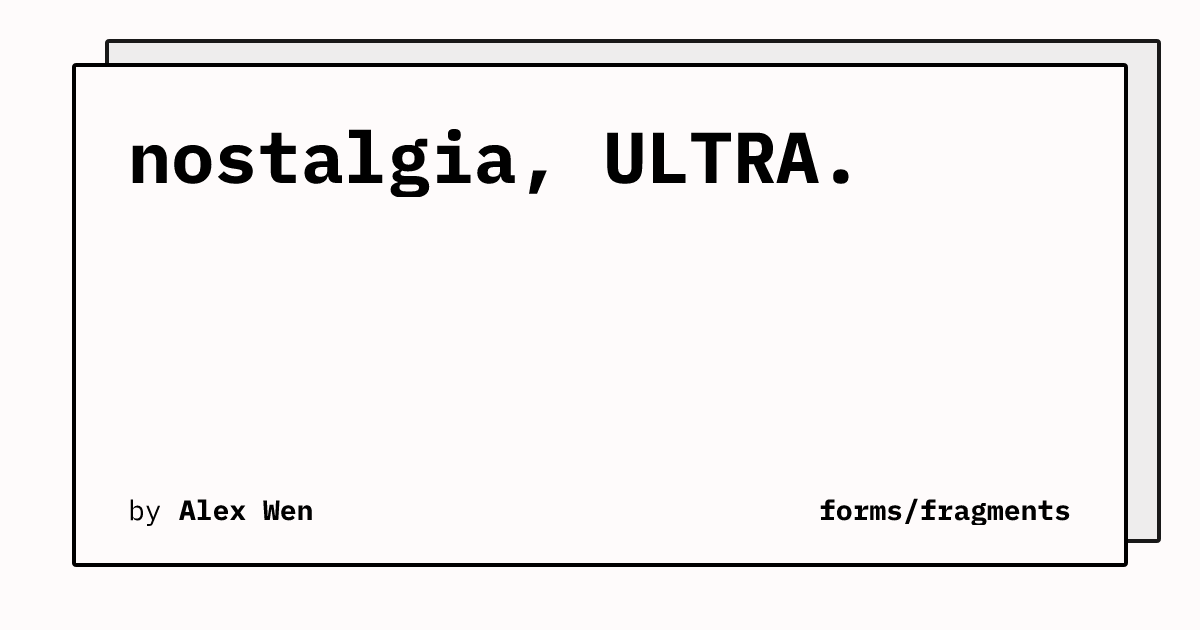 nostalgia, ULTRA. | forms/fragments